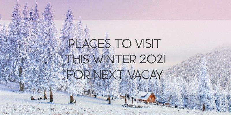 Places to Visit this Winter 2021 For Next Vacay - BVDN